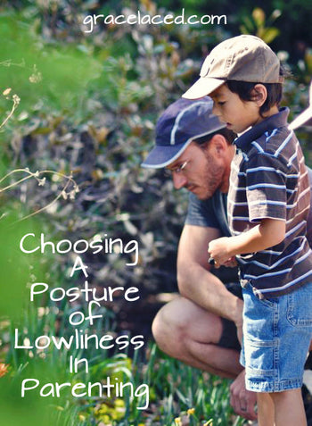 Choosing A Posture of Lowliness In Parenting – GraceLaced
